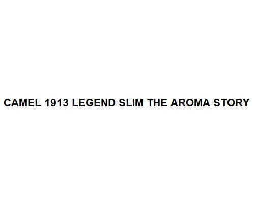 "CAMEL 1913 LEGEND SLIM THE AROMA STORY" Trademark application no 4 ...